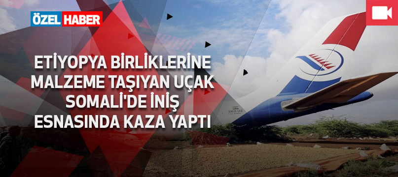 Etiyopya birliklerine malzeme taşıyan uçak Somali'de iniş esnasında ...
