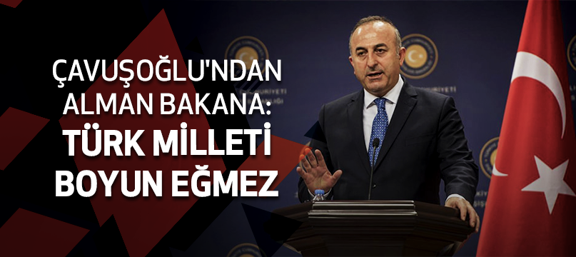 Çavuşoğlu'ndan Alman bakana: Türk milleti boyun eğmez