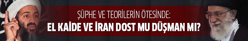 Şüphe ve teorilerin ötesinde: El Kaide ve İran dost mu düşman mı?